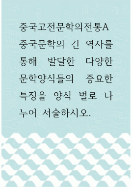 중국고전문학의전통a ) 중국문학의 긴 역사를 통해 발달한 다양한 문학양식들의 중요한 특징을 양식 별로 나누어 서술하시오-1페이지