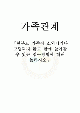 한부모 가족이 소외되거나 고립되지 않고 함께 살아갈 수 있는 접근방법에 대해 논하시오.-1페이지