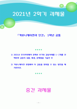 [2021 커뮤니케이션과인간1공통][출처표기] 1) 2021년 한국사회에서 문제로 부각된 갈등사례를 1∼2개를 선택하여 갈등의 내용, 배경, 문제점을 기술한 후 2) 커뮤니케이션 관점에서 이 갈등을 완화할 수 있는 방안을 제시하시오.-1페이지