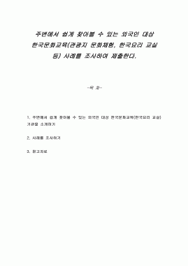 주변에서 쉽게 찾아볼 수 있는 외국인 대상 한국문화교육(관광지 문화체험, 한국요리 교실 등) 사례를 조사하여 제출한다-1페이지