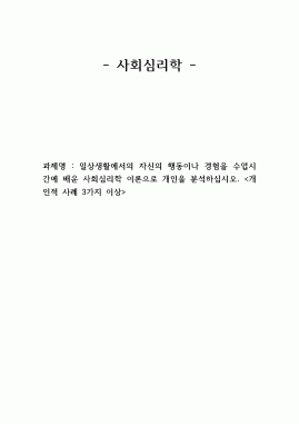 사회심리학_일상생활에서의 자신의 행동이나 경험을 수업시간에 배운 사회심리학 이론으로 개인을 분석하십시오. <개인적 사례 3가지 이상> -1페이지