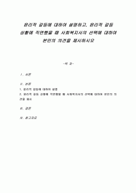 윤리적 갈등에 대하여 설명하고, 윤리적 갈등 상황에 직면했을 때 사회복지사의 선택에 대하여 본인의 의견을 제시하시오-1페이지