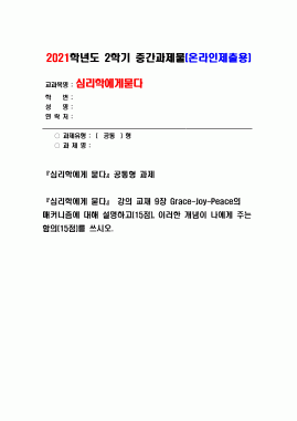 심리학에게묻다 [2021학년도 2학기] 『심리학에게 묻다』 강의 교재 9장 Grace-Joy-Peace의 매커니즘에 대해 설명하고(15점), 이러한 개념이 나에게 주는 함의(15점)를 쓰시오. : 심리학에게묻다 Grace-Joy-Peace의 매커니즘-1페이지