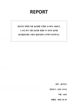 영유아의 연령에 따른 놀이발달 단계를 조사하여 서술하고, 3~5세 유아 1명의 놀이를 관찰한 후 유아의 놀이를 놀이발달단계와 사회성 발달이론에 근거하여 분석하시오.-1페이지