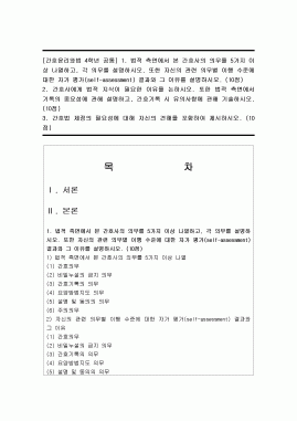 [간호윤리와법 4학년 공통] 1. 법적 측면에서 본 간호사의 의무를 5가지 이상 나열하고, 각 의무를 설명하시오. 또한 자신의 관련 의무별 이행 수준에 대한 자가 평가(self-assessment) 결과와 그 이유를 설명하시오-1페이지