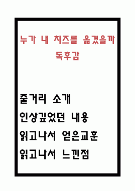 누가 내 치즈를 옮겼을까 독후감 - 누가 내 치즈를 옮겼을까 줄거리 소개 및 인상깊었던 내용과 얻은교훈 및 읽고나서 느낀점-1페이지