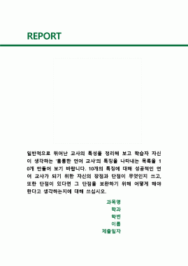 외국어습득론) 일반적으로 뛰어난 교사의 특성을 정리해 보고 학습자 자신이 생각하는 ‘훌륭한 언어 교사’의 특징을 나타내는 목록을 10개 만들어 보기 바랍니다. 10개의 특징에 대해 성공적인 언어 교사가 되기 위한 자신의 장점과 단점이 무엇인지 쓰고, 또한 단점이 있다면 그 단점을 보완하기 위해 어떻게 해야 한다고 생각하는지에 대해 쓰십시오.-1페이지