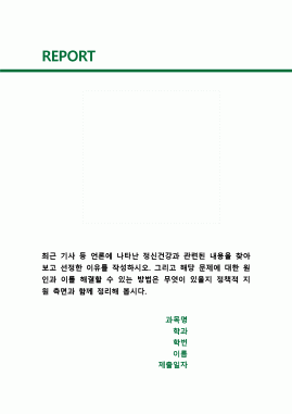 현대인의 정신건강) 최근 기사 등 언론에 나타난 정신건강과 관련된 내용을 찾아보고 선정한 이유를 작성하시오. 그리고 해당 문제에 대한 원인과 이를 해결할 수 있는 방법은 무엇이 있을지 정책적 지원 측면과 함께 정리해 봅시다.-1페이지