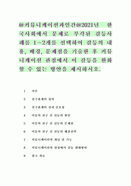 2021년 한국사회에서 문제로 부각된 갈등사례를 1, 2개를 선택하여 갈등의 내용, 배경, 문제점을 기술한 후 커뮤니케이션 관점에서 이 갈등을 완화할 수 있는 방안을 제시하시오.2021년 한국사회에서 문제로 부각된 갈등사례를 1, 2개를 선택하여 갈-1페이지