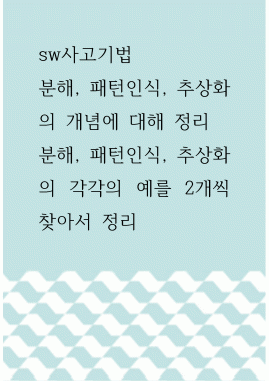 sw사고기법3 ) 분해, 패턴인식, 추상화의 개념에 대해 정리, 분해, 패턴인식, 추상화의 각각의 예를 2개씩 찾아서 정리-1페이지