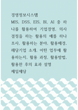 경영정보시스템 ) MIS, DSS, EIS, BI, AI 중 하나를 활용하여 기업경영, 의사결정을 하는 활용의 예를 하나 조사, 활용하는 분야, 활용배경, 해당기업 소개, 어떤 업무에 활용하는지, 활용 과정, 활용방법, 활용한 후의 효과 설명 - 제일제당-1페이지