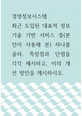 경영정보시스템 ) 최근 도입된 대표적 정보기술 기반 서비스 중(본인이 사용해 본) 하나를 골라, 특장점과 단점을 각각 제시하고, 이의 개선 방안을 제시하시오-1페이지