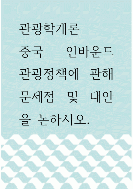 관광학개론 ) 중국 인바운드 관광정책에 관해 문제점 및 대안을 논하시오-1페이지