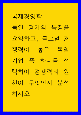 국제경영학 ) 독일 경제의 특징을 요약하고, 글로벌 경쟁력이 높은 독일 기업 중 하나를 선택하여 경쟁력의 원천이 무엇인지 분석하시오-1페이지