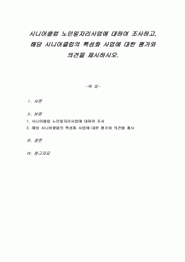 시니어클럽 노인일자리사업에 대하여 조사하고, 해당 시니어클럽의 특성화 사업에 대한 평가와 의견을 제시하시오-1페이지