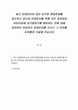 최근 미세먼지와 같은 심각한 환경문제를 호소하고 있는데 미세먼지를 위해 모든 경로당과 어린이집에 공기청정기를 배포하는 것에 대해 여러분은 찬성인지 반대인지를 쓰시고 그 이유를 자유롭게 기술해 주십시오-1페이지