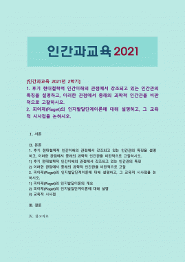 [인간과교육 2021] 1. 후기 현대철학적 인간이해의 관점에서 강조되고 있는 인간관의 특징을 설명하고, 이러한 관점에서 종래의 과학적 인간관을 비판적으로 고찰하시오. 2. 피아제(Piaget)의 인지발달단계이론에 대해 설명하고, 그 교육적 시사점을 논하시오.-1페이지