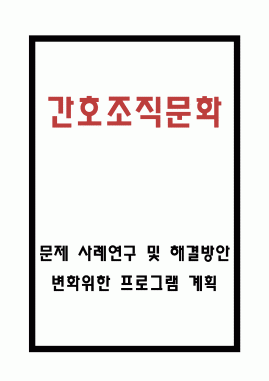 간호조직문화 문제 사례연구 및 해결방안제시 및 간호조직문화 변화위한 프로그램 계획-1페이지