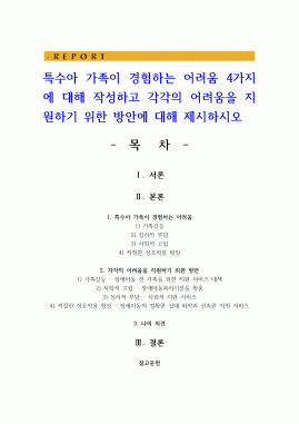 특수아 가족이 경험하는 어려움 4가지에 대해 작성하고 각각의 어려움을 지원하기 위한 방안에 대해 제시하시오-1페이지