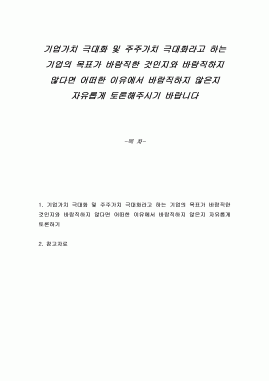 기업가치 극대화 및 주주가치 극대화라고 하는 기업의 목표가 바람직한 것인지와 바람직하지 않다면 어떠한 이유에서 바람직하지 않은지 자유롭게 토론해주시기 바랍니다-1페이지