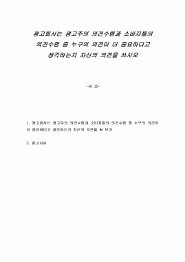 광고회사는 광고주의 의견수렴과 소비자들의 의견수렴 중 누구의 의견이 더 중요하다고 생각하는지 자신의 의견을 쓰시오-1페이지