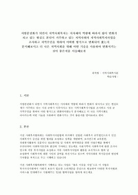 지방분권화가 되면서 지역사회복지는 지자체의 역량에 따라 많이 변화하고 있습니다. 본인이 거주하고 있는 지역사회의 지역사회복지사업을 조사한 후 지역주민을 위해 어떠한 방식으로 변화되어 왔는지 분석해보시고 더 나은 지역사회를 위해 어떤 기술을 사용하여 변화시키는 것이 좋은지를 기술해 주시기 바랍니다.-1페이지