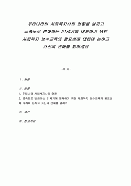 우리나라의 사회복지사의 현황을 살피고 급속도로 변화하는 21세기에 대처하기 위한 사회복지 보수교육의 필요성에 대하여 논하고 자신의 견해를 밝히세요-1페이지