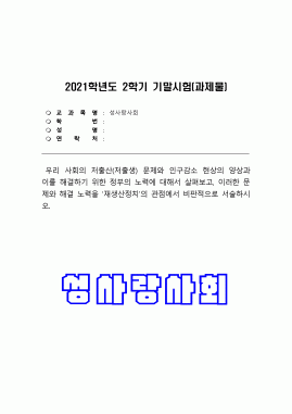 성사랑사회 기말] 우리 사회의 저출산(저출생) 문제와 인구감소 현상의 양상과 이를 해결하기 위한 정부의 노력에 대해서 살펴보고, 이러한 문제와 해결 노력을 재생산정치의 관점에서 비판적으로 서술하시오 -2021년 방송대 성사랑사회 기말 재생산정치-1페이지