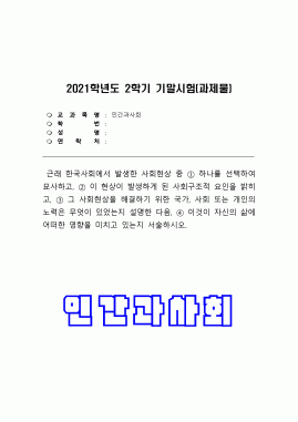 인간과사회 기말] 근래 한국사회에서 발생한 사회현상 중 하나를 선택하여 묘사하고, 이 현상이 발생하게 된 사회구조적 요인을 밝히고, 그 사회현상을 해결하기 위한 국가, 사회 또는 개인의 노력은 무엇이 있었는지 설명한 다음, 이것이 자신의 삶에 어떠한 영향을 미치고 있는지 서술하시오-2021년 방송대 인간과사회 기말-1페이지