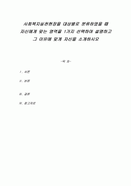 사회복지실천현장을 대상별로 분류하였을 때 자신에게 맞는 영역을 1가지 선택하여 설명하고 그 이유에 맞게 자신을 소개하시오-1페이지