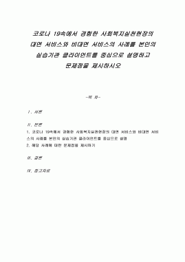 코로나 19속에서 경험한 사회복지실천현장의 대면 서비스와 비대면 서비스의 사례를 본인의 실습기관 클라이언트를 중심으로 설명하고 문제점을 제시하시오-1페이지