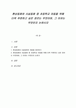 환상동화와 사실동화 중 초등학교 아동을 위해 더욱 추천하고 싶은 장르는 무엇이며, 그 이유는 무엇인지 논하시오-1페이지