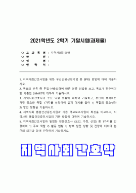 지역사회간호학 기말 2021] 1.지역사회간호사업 우선순위선정기법 BPRS 방법 2.투입-산출모형에 따른 분류 방법, 목표가 갖추어야할 기준 SMART 3.지역사회간호사의 주요 역할 분류 4.지역사회 통합건강증진사업 기존 국고보조사업의 특성 비교, 지역사회 통합건강증진사업 기본 방향 5.전문간호사 주요 역할, 활동 현황, 향후 발전 방향 전망-지역사회간호학-1페이지