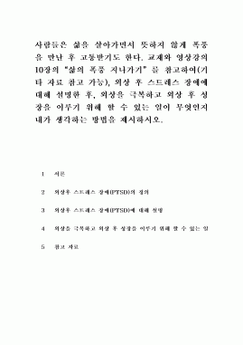 사람들은 삶을 살아가면서 뜻하지 않게 폭풍을 만난 후 고통받기도 한다. 교재와 영상강의 10장의 삶의 폭풍 지나가기를 참고하여(기타 자료 참고 가능), 외상 후 스트레스 장애에 대해 설명한 후, 외상을 극복하고 외상 후 성장을 이루기 위해 할 수 있는 일이 무엇인지 내가 생각하는 방법을 제시하시오.-1페이지