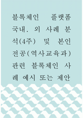 보안학 ) 블록체인 플랫폼 국내. 외 사례 분석(4주) 및 본인 전공(역사교육과) 관련 블록체인 사례 예시 또는 제안-1페이지