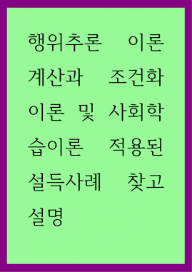 사회학 ) 행위추론 이론 계산과 조건화 이론 및 사회학습이론 적용된 설득사례 찾고 설명-1페이지