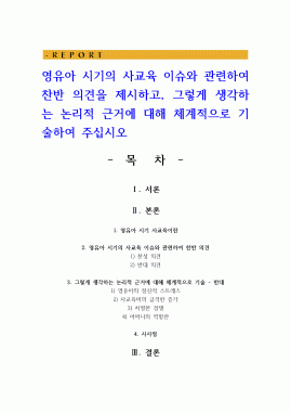 영유아 시기의 사교육 이슈와 관련하여 찬반 의견을 제시하고, 그렇게 생각하는 논리적 근거에 대해 체계적으로 기술하여 주십시오-1페이지