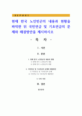 현재 한국 노인빈곤의 내용과 현황을 파악한 뒤 국민연금 및 기초연금의 문제와 해결방안을 제시하시오-1페이지