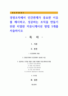 경영조직에서 인간관계가 중요한 이유를 제시하고, 성공하는 조직을 만들기 위한 치열한 커뮤니케이션 방법 5개를 서술하시오-1페이지