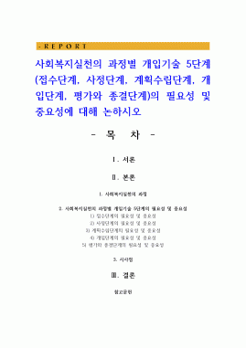 사회복지실천의 과정별 개입기술 5단계(접수단계, 사정단계, 계획수립단계, 개입단계, 평가와 종결단계)의 필요성 및 중요성-1페이지