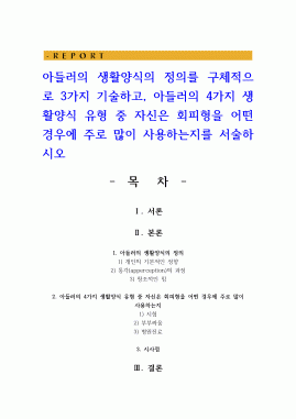 아들러의 생활양식의 정의를 구체적으로 3가지 기술하고, 아들러의 4가지 생활양식 유형 중 자신은 회피형을 어떤 경우에 주로 많이 사용하는지를 서술하시오-1페이지