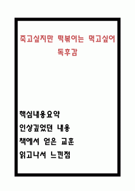 죽고싶지만 떡볶이는 먹고싶어 독후감 - 죽고싶지만 떡볶이는 먹고싶어 핵심내용 요약과 인상깊었던 내용 및 읽고나서 느낀점-1페이지