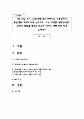 Bayley 혹은 Gesell과 같은 영아발달 선별검사의 유용성과 효과에 대해 논하시오. 또한 이러한 발달검사들이 영아기 발달과 부모의 양육에 미치는 영향 또한 함께 논하시오-1페이지