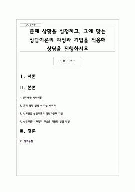 문제 상황을 설정하고, 그에 맞는 상담이론의 과정과 기법을 적용해 상담을 진행하시오-1페이지