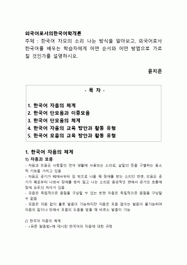 외국어로서의한국어학개론 한국어 자모의 소리 나는 방식을 알아보고, 외국어로서 한국어를 배우는 학습자에게 어떤 순서와 어떤 방법으로 가르칠 것인가를 설명하시오-1페이지