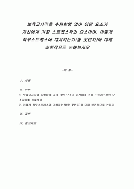 보육교사직을 수행함에 있어 어떤 요소가 자신에게 가장 스트레스적인 요소이며, 어떻게 직무스트레스에 대처하는지(할 것인지)에 대해 실천적으로 논해보시오-1페이지