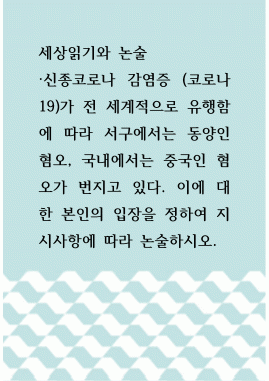 세상읽기와논술d ) 신종코로나 감염증 (코로나19)가 전 세계적으로 유행함에 따라 서구에서는 동양인 혐오, 국내에서는 중국인 혐오가 번지고 있다. 이에 대한 본인의 입장을 정하여 지시사항에 따라 논술하시오.-1페이지