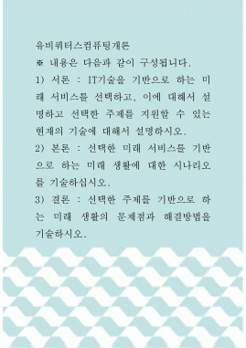 유비쿼터스컴퓨팅개론 ) IT기술을 기반으로 하는 미래 서비스를 선택하고, 이에 대해서 설명하고 선택한 주제를 지원할 수 있는 현재의 기술에 대해서 설명하시오-1페이지