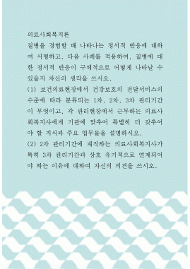 의료사회복지론 ) 질병을 경험할 때 나타나는 정서적 반응에 대하여 서명하고, 다음 사례를 적용하여, 질병에 대한 정서적 반응이 구체적으로 어떻게 나타날 수 있을지 자신의 생각을 쓰시오-1페이지