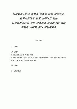 다문화청소년의 특성과 유형에 대해 알아보고, 한국사회에서 함께 살아가고 있는 다문화청소년이 겪는 문제점과 해결방안에 대해 구체적 사례를 들어 설명하세요-1페이지